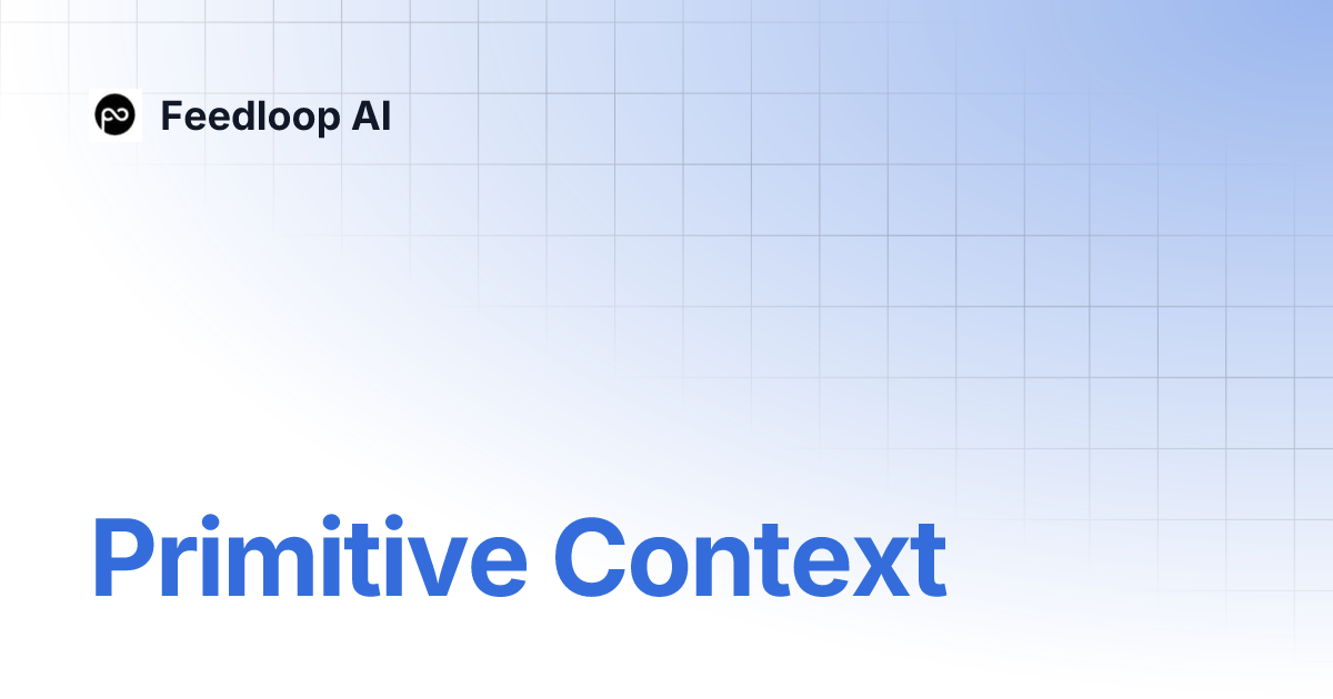Primitive Context | Feedloop AI